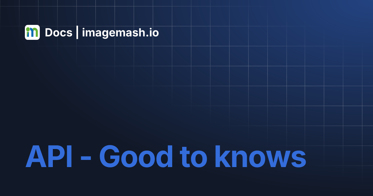 API - Good to knows | Docs | imagemash.io